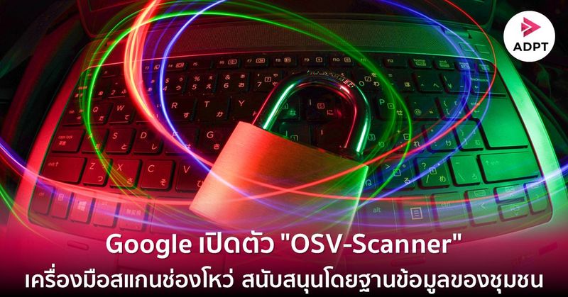 [ADPT.news] ===Google เปิดตัว “OSV-Scanner” เครื่องมือสแกนช่องโหว่ สนับสนุนโดยฐานข้อมูลของชุมชน ...