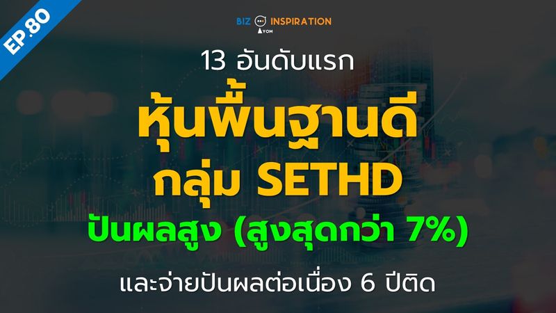 [iYom Biz + Inspiration] EP80 : 13 อันดับแรก หุ้นพื้นฐานดี กลุ่ม SETHD ปันผลสูง (สูงสุดกว่า 7% ...
