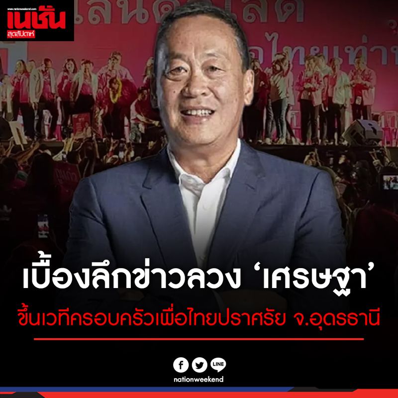 [Nation weekend_เนชั่นสุดสัปดาห์] เบื้องลึกข่าวลวง “เศรษฐา” ขึ้นเวทีครอบครัวเพื่อไทยปราศรัย จ. ...