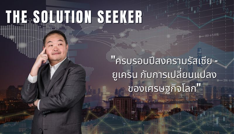[The Solution Seeker] ครบรอบปีสงครามรัสเซีย – ยูเครน กับการเปลี่ยนแปลงของเศรษฐกิจโลก ในวันนี้ 24 ...