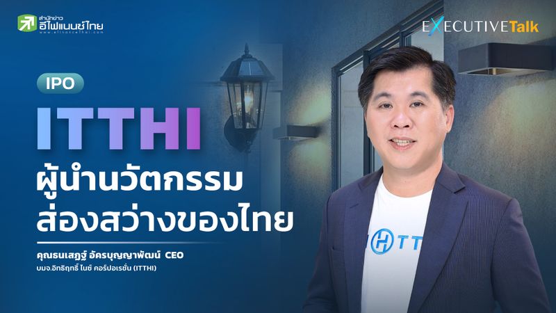 [efinanceThai - สำนักข่าวหุ้น และการลงทุน] ITTHI ผู้นำนวัตกรรมส่องสว่างของไทย กำลังจะขาย IPO ...