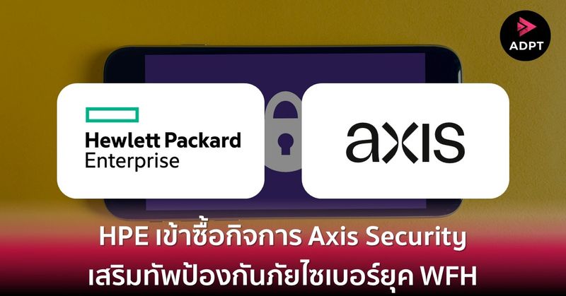 [ADPT.news] HPE เข้าซื้อกิจการ Axis Security เสริมทัพป้องกันภัยไซเบอร์ ...