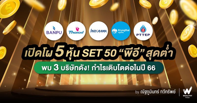 [Wealthy Thai] เปิดโผ 5 หุ้น SET 50 “พีอี” สุดต่ำ พบ 3 บริษัทดัง! กำไรเติบโตต่อในปี 66 วันนี้ทีม ...