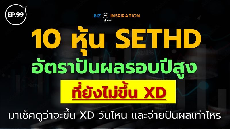 [iYom Biz + Inspiration] EP99: 10 หุ้น SETHD ปันผลรอบปีสูง ยังไม่ขึ้น XD มาดูว่าขึ้น XD วันไหน ...