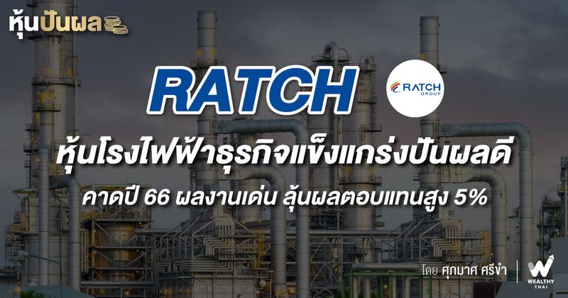 [Wealthy Thai] RATCH หุ้นโรงไฟฟ้าธุรกิจแข็งแกร่งปันผลดี คาดปี 66 ผลงานเด่น ลุ้นผลตอบแทนสูง 5% ...