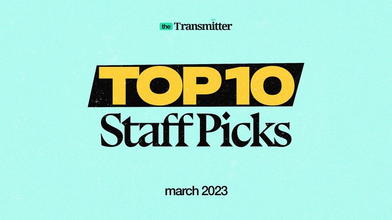 [The Transmitter] Top 10 Staff Picks of March 2023 Top 10 Staff Picks ...