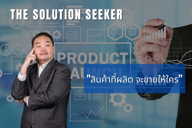 [The Solution Seeker] สินค้าที่ผลิต จะขายให้ใคร ผลิตก่อนแล้วค่อยขาย หรือขายได้แล้วค่อยผลิต ท่าน ...