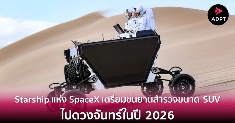 [ADPT.news] Starship แห่ง SpaceX เตรียมขนยานสำรวจขนาด SUV ไปดวงจันทร์ในปี 2026 แม้ว่าตอนนี้จรวด ...