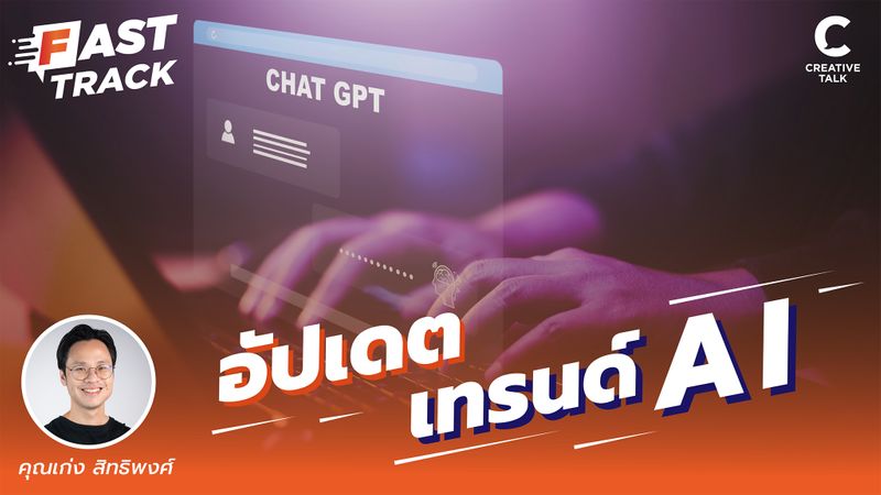 [CREATIVE TALK] อัปเดตเทรนด์ AI | Fast Track EP.48 มาฟังเรื่อง AI แบบกระชับ เข้าใจง่าย ฉบับเล่า ...