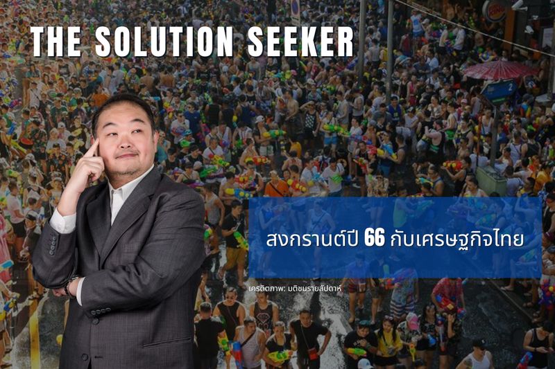 [The Solution Seeker] สงกรานต์ปี 66 กับเศรษฐกิจไทย คาดการณ์กันว่าสงกรานต์ปี 2566 มีเงินหมุนเวียน ...