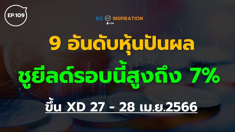 [iYom Biz + Inspiration] EP109 : 9 อันดับหุ้นปันผล XD วันที่ 27-28 เม.ย.66 ชูยีลด์รอบนี้สูงถึง 7 ...
