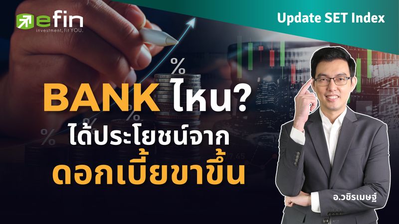 [efin StockPickUp] วิเคราะห์อย่างไร? ว่า BANK ไหนได้ประโยชน์จากดอกเบี้ยขาขึ้น | Update SET Index ...