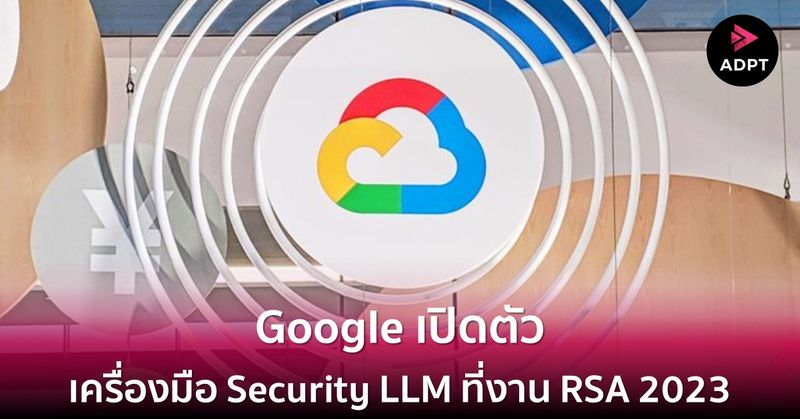 [ADPT.news] Google เปิดตัวเครื่องมือ Security LLM ที่งาน RSA 2023 ...