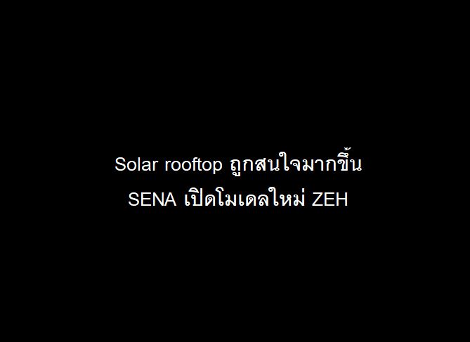 [อะหาซัง] Solar rooftop ถูกสนใจมากขึ้น SENA เปิดโมเดลใหม่ ZEH กระแสรายจ่ายค่าไฟฟ้าคนไทยปรับตัว ...