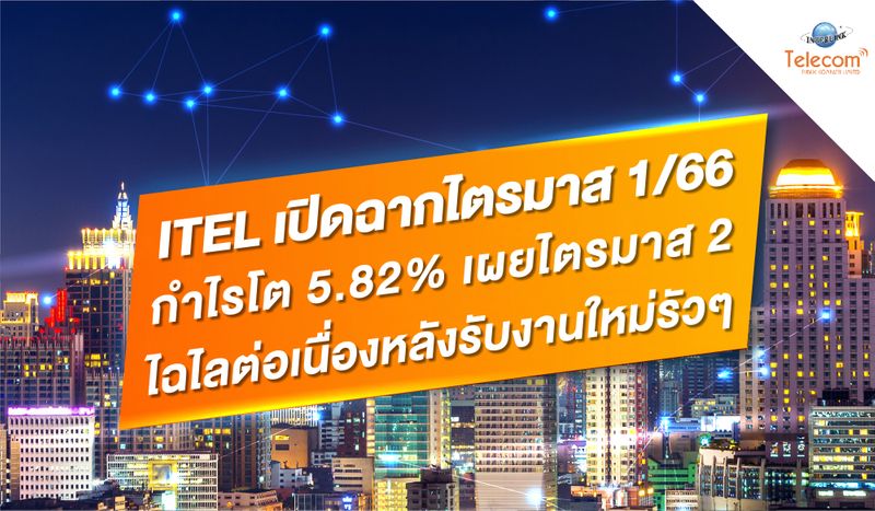 [Interlink Telecom] ITEL เปิดฉากไตรมาส 1/66 กำไรโต 5.82% เผยไตรมาส 2 ...