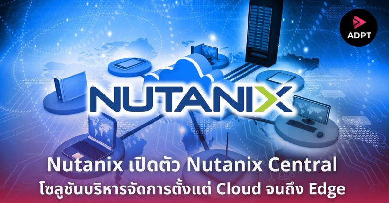 [ADPT.news] Nutanix เปิดตัว Nutanix Central โซลูชันบริหารจัดการตั้งแต่ Cloud จนถึง Edge นูทาน ...