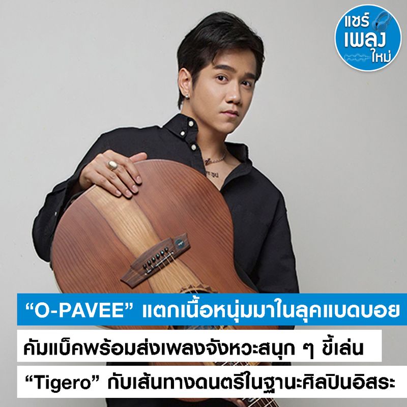[แชร์เพลงใหม่] “O-PAVEE” แตกเนื้อหนุ่มมาในลุคแบดบอยขยี้ใจ คัมแบ็คพร้อมส่งเพลงจังหวะสนุก “Tigero ...