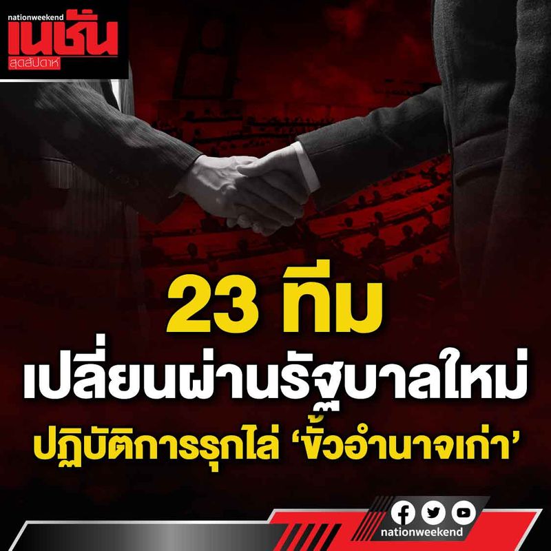 [Nation weekend_เนชั่นสุดสัปดาห์] "23 ทีม"เปลี่ยนผ่านรัฐบาลใหม่ ปฏิบัติการรุกไล่“ขั้วอำนาจเก่า ...