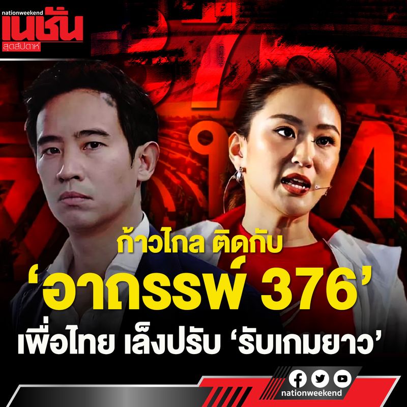 [Nation weekend_เนชั่นสุดสัปดาห์] ก้าวไกล ติดกับ “อาถรรพ์ 376" เพื่อไทย เล็งปรับ “รับเกมยาว ...
