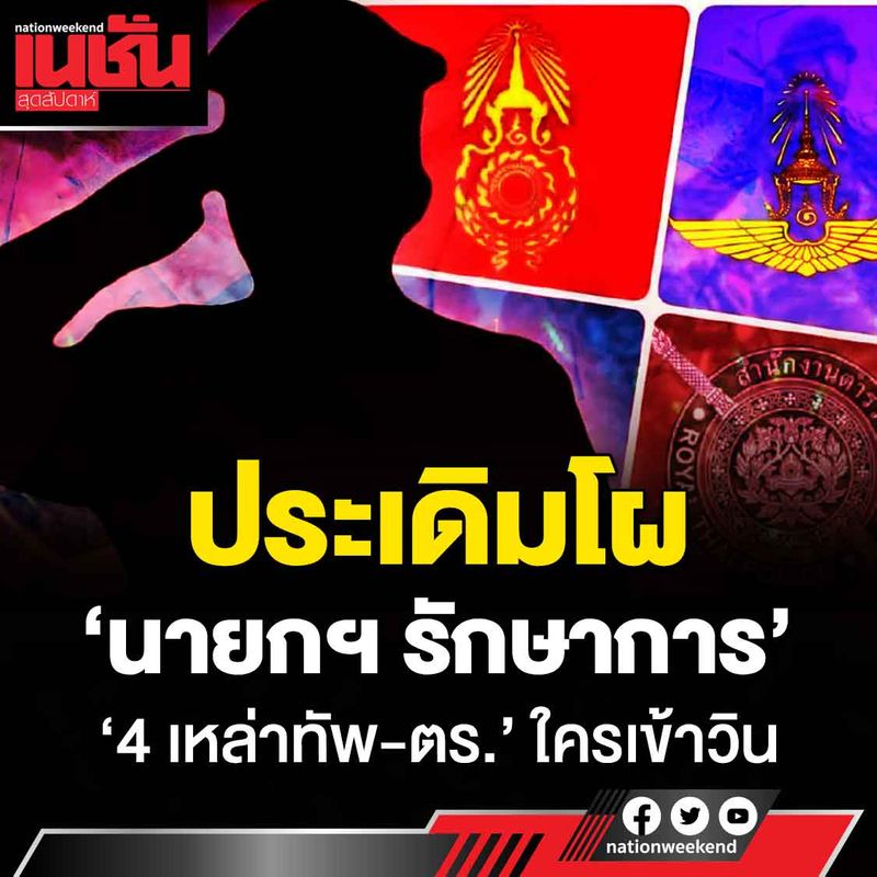 [Nation weekend_เนชั่นสุดสัปดาห์] ประเดิมโผ “นายกฯ รักษาการ” “4 เหล่าทัพ-ตร.” ใครเข้าวิน ใน ...