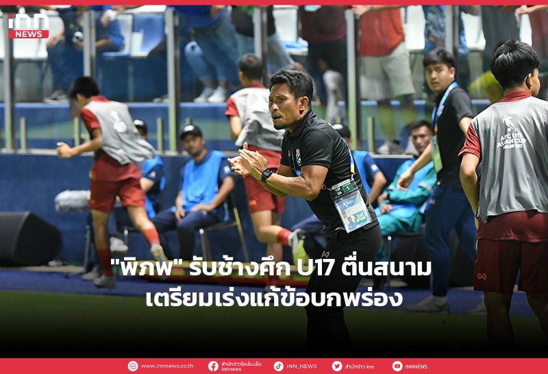 [INN News] “พิภพ” รับช้างศึก U17 ตื่นสนาม เตรียมเร่งแก้ข้อบกพร่อง เกมแรกของศึกชิงแชมป์เอเชีย ...