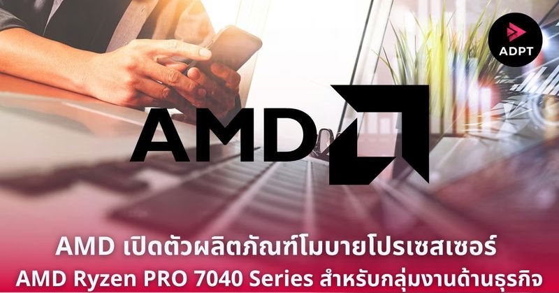 [ADPT.news] AMD เปิดตัวผลิตภัณฑ์โมบายโปรเซสเซอร์ AMD Ryzen PRO 7040 Series วันนี้ AMD เปิดตัว ...