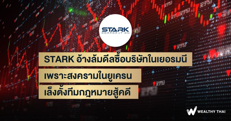 [Wealthy Thai] STARK อ้างล้มดีลซื้อบริษัทในเยอรมนี เพราะสงครามในยูเครน เล็งตั้งทีมกฎหมายสู้คดี