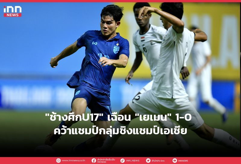 [INN News] “ช้างศึกU17” เฉือน “เยเมน” 1-0 คว้าแชมป์กลุ่มชิงแชมป์เอเชีย การแข่งขันฟุตบอลชิงแชมป์ ...