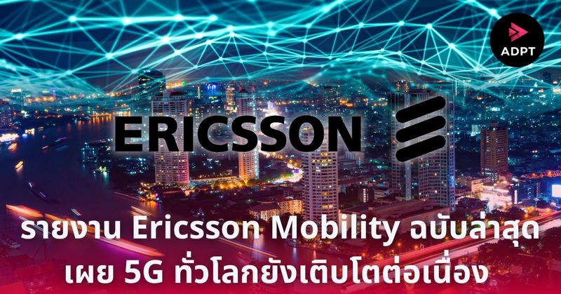 [ADPT.news] รายงาน Ericsson Mobility ฉบับล่าสุด เผย 5G ทั่วโลกยังเติบโตต่อเนื่อง ผู้ให้บริการ ...
