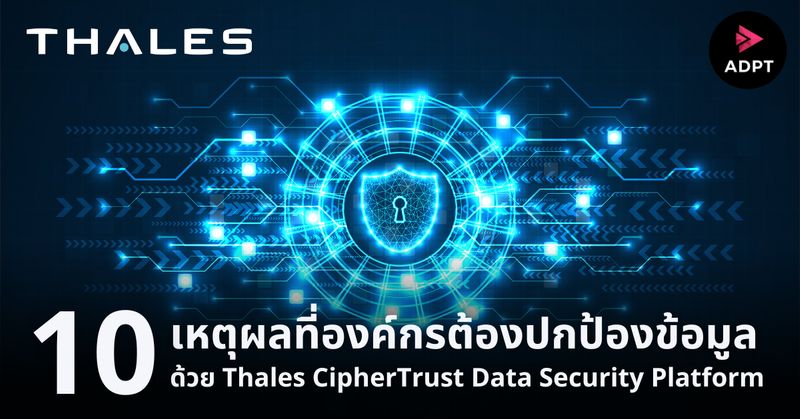 [ADPT.news] 10 เหตุผลที่องค์กรต้องปกป้องข้อมูลด้วย Thales CipherTrust Data Security Platform ...