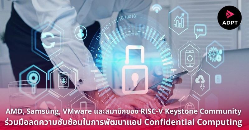 [ADPT.news] AMD, Samsung, VMware และสมาชิกของ RISC-V Keystone Community ...