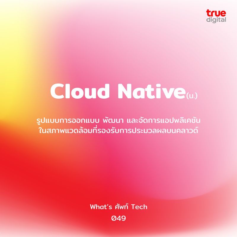 [True Digital Group] “What’s ศัพท์ Tech” ประจำสัปดาห์นี้ พบกับคำว่า “Cloud Native” Cloud Native ...