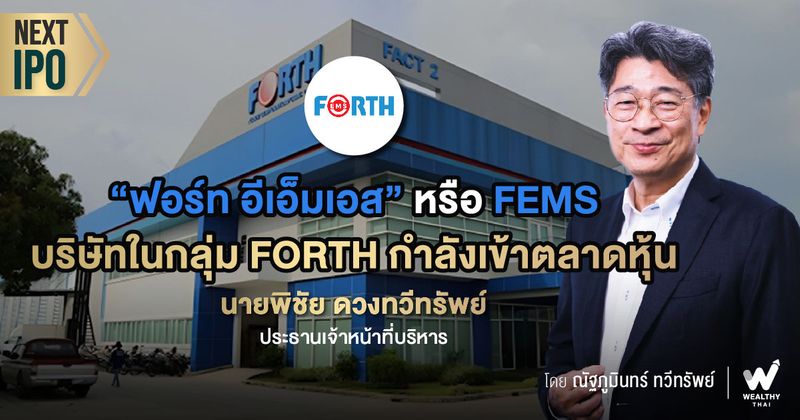 [Wealthy Thai] “ฟอร์ท อีเอ็มเอส” หรือ FEMS บริษัทในกลุ่ม FORTH กำลังเข้าตลาดหุ้น สำนักงาน ...