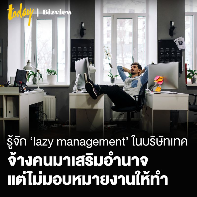 [TODAY Bizview] รู้จัก ‘lazy management’ บริษัทเทคโนโลยีใหญ่ จ้างคนมาเสริมอำนาจ แต่ไม่มอบหมายงาน ...