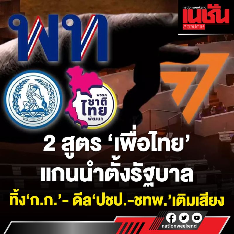 [Nation weekend_เนชั่นสุดสัปดาห์] 2 สูตร ‘เพื่อไทย’ แกนนำตั้งรัฐบาล ทิ้ง‘ก.ก.’- ดีล‘ปชป.-ชทพ. ...