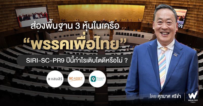 [Wealthy Thai] ส่องพื้นฐาน 3 หุ้นในเครือ “พรรคเพื่อไทย” SIRI-SC-PR9 ปีนี้กำไรเติบโตดีหรือไม่ ...