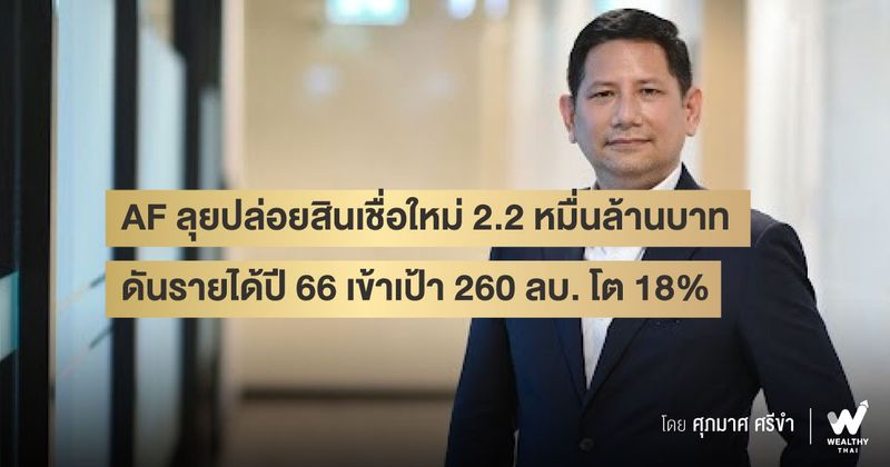 [Wealthy Thai] AF ลุยปล่อยสินเชื่อใหม่ 2.2 หมื่นลบ. ดันรายได้ปี 66 เข้าเป้า 260 ลบ. โต 18% บมจ. ...