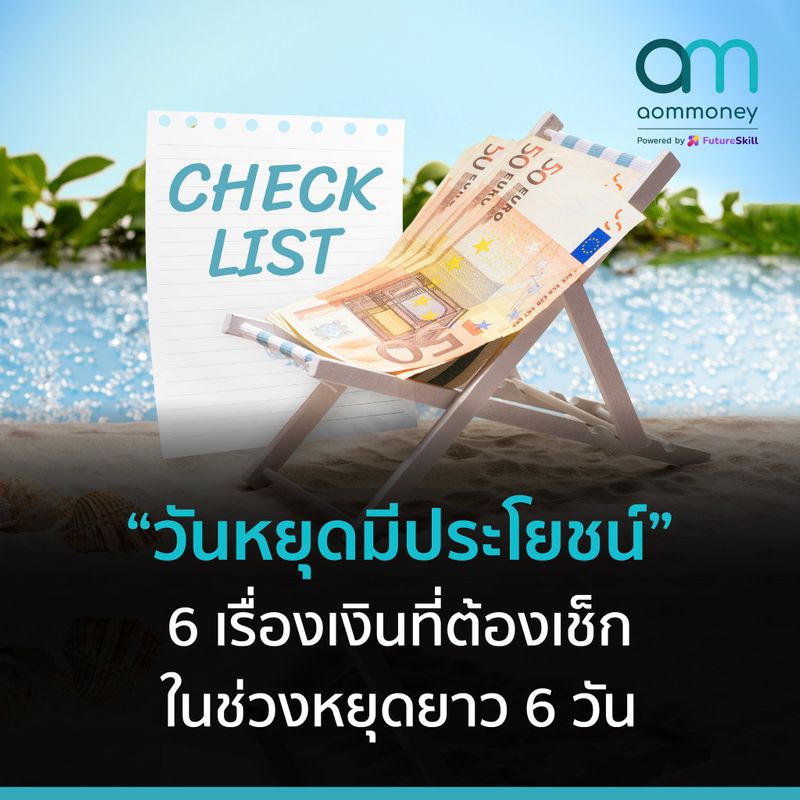 [aomMONEY] “วันหยุดมีประโยชน์” 6 เรื่องเงินที่ต้องเช็ก ในช่วงหยุดยาว 6 วัน เมื่อเอ่ยถึงวันหยุด ...
