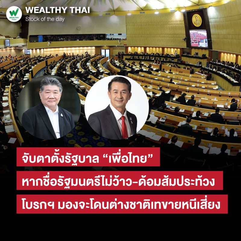[Wealthy Thai] จับตาตั้งรัฐบาล “เพื่อไทย” หากชื่อรัฐมนตรีไม่ว้าว-ด้อมส้มประท้วง โบรกฯ มองจะโดน ...