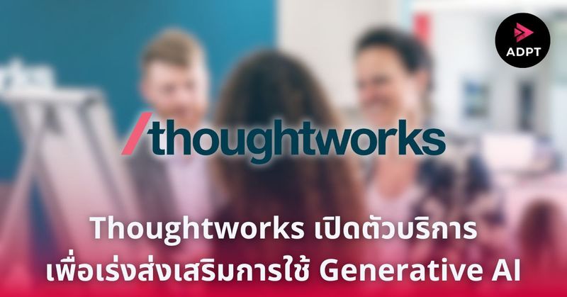 [ADPT.news] Thoughtworks เปิดตัวบริการเพื่อเร่งส่งเสริมการใช้ Generative AI Thoughtworks (NASDAQ ...