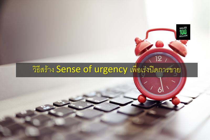 [กูนี่แหละเซลล์ร้อยล้าน Sales100Million] วิธีสร้าง Sense of urgency ...