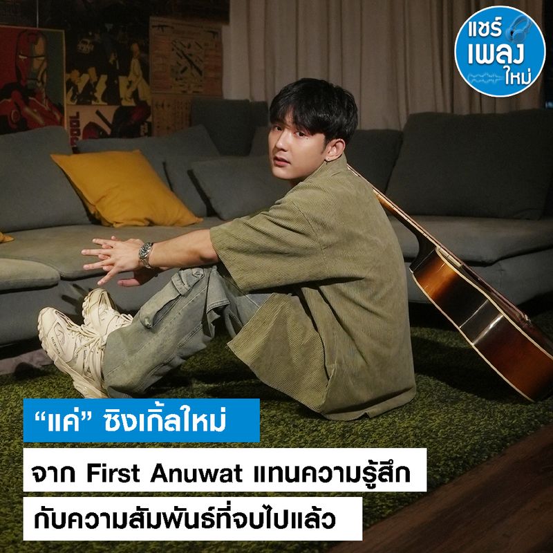 [แชร์เพลงใหม่] “แค่” ซิงเกิ้ลใหม่จาก First Anuwat แทนความรู้สึกกับความสัมพันธ์ที่จบไปแล้ว