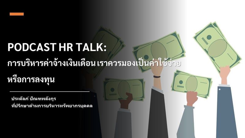 [HR Story] PODCAST HR TALK: การบริหารค่าจ้างเงินเดือน เราควรมองเป็นค่าใช้จ่าย หรือการลงทุน