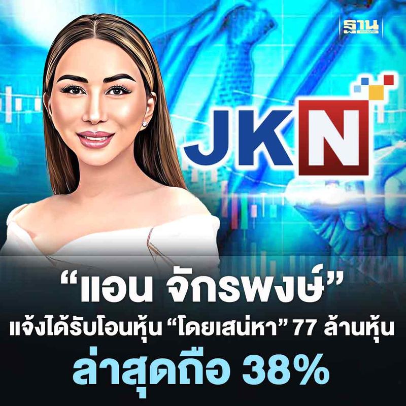 [ฐานเศรษฐกิจ_Thansettakij] "แอน จักรพงษ์"แจ้งได้รับโอนหุ้น JKN"โดยเสน่หา"77 ล้านหุ้น ล่าสุดถือ ...