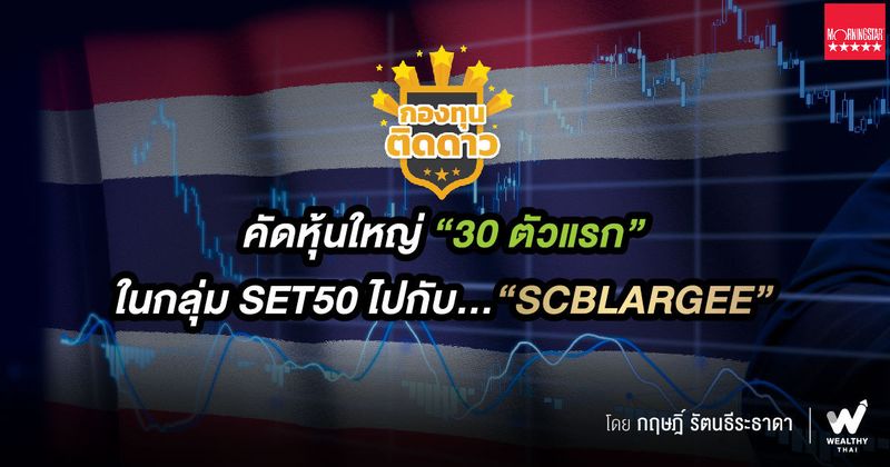 [Wealthy Thai] “SCBLARGEE” เฟ้น “หุ้นใหญ่ผู้นำตลาด” ในดัชนี SET50 ลงทุนได้ทุกภาวะตลาด !!! กองทุน ...