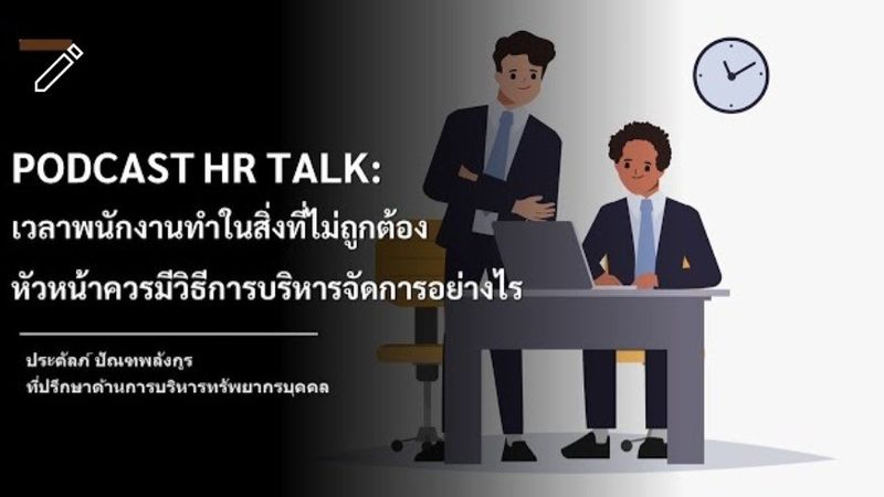 [HR Story] PODCAST HR TALK: เวลาพนักงานทำในสิ่งที่ไม่ถูกต้อง หัวหน้าควรมีวิธีการบริหารจัดการอย่างไร