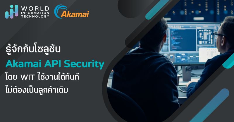 [TechTalkThai] รู้จักกับโซลูชัน Akamai API Security โดย WITใช้งานได้ทันที ไม่ต้องเป็นลูกค้าเดิม ...