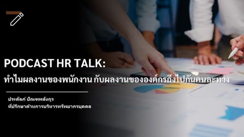 [HR Story] PODCAST HR TALK: ทำไมผลงานของพนักงาน กับผลงานขององค์กรถึงไปกันคนละทาง