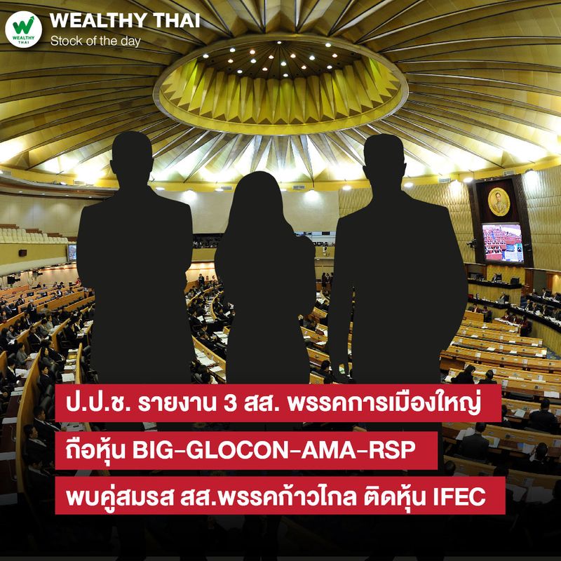 [Wealthy Thai] ป.ป.ช. รายงาน 3 สส. พรรคการเมืองใหญ่ ถือหุ้น BIG-GLOCON-AMA-RSP พบคู่สมรส สส.พรรค ...