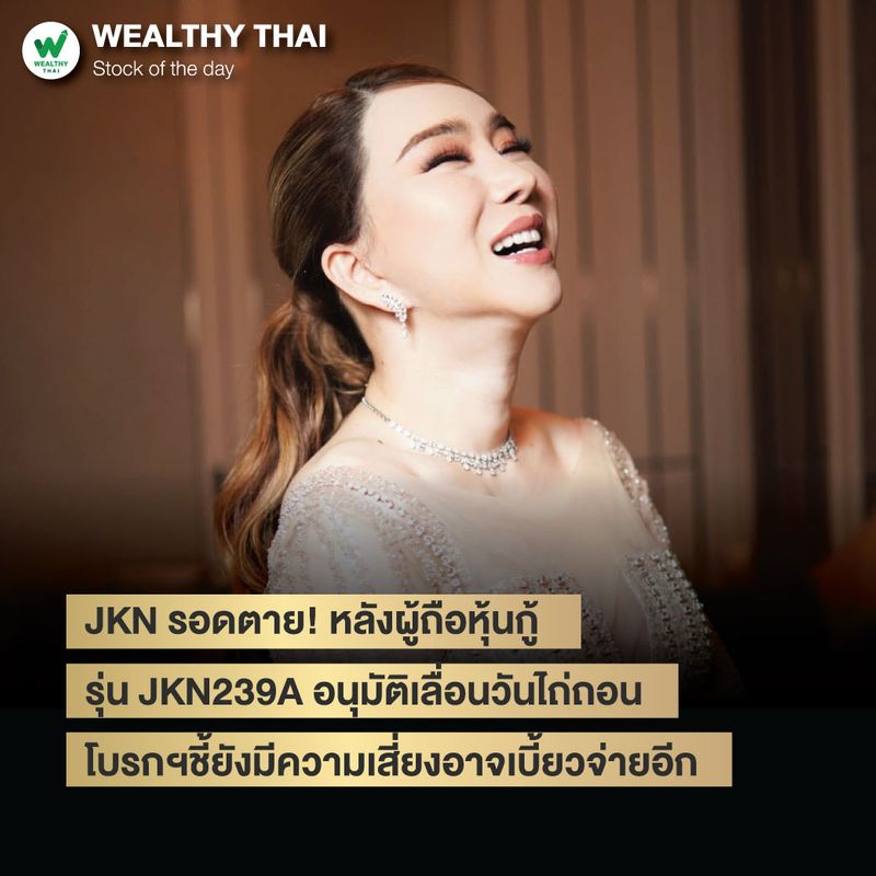 [Wealthy Thai] JKN รอดตาย หลังผู้ถือหุ้นกู้ รุ่น JKN239A อนุมัติเลื่อนวันไถ่ถอน โบรกฯชี้ยังมี ...